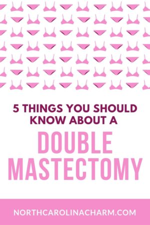 5 Things You Should Know About A Double Mastectomy - Carolina Charm
